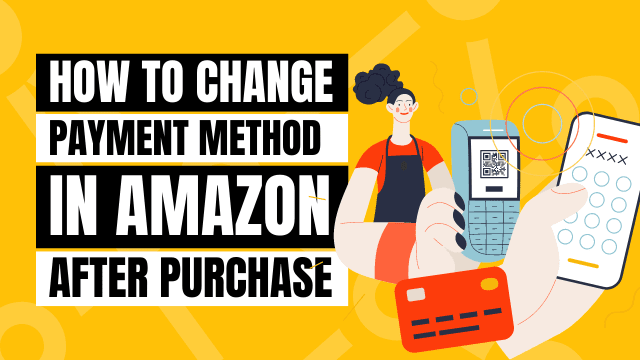 5 Steps to Change Payment Method on Amazon After Order